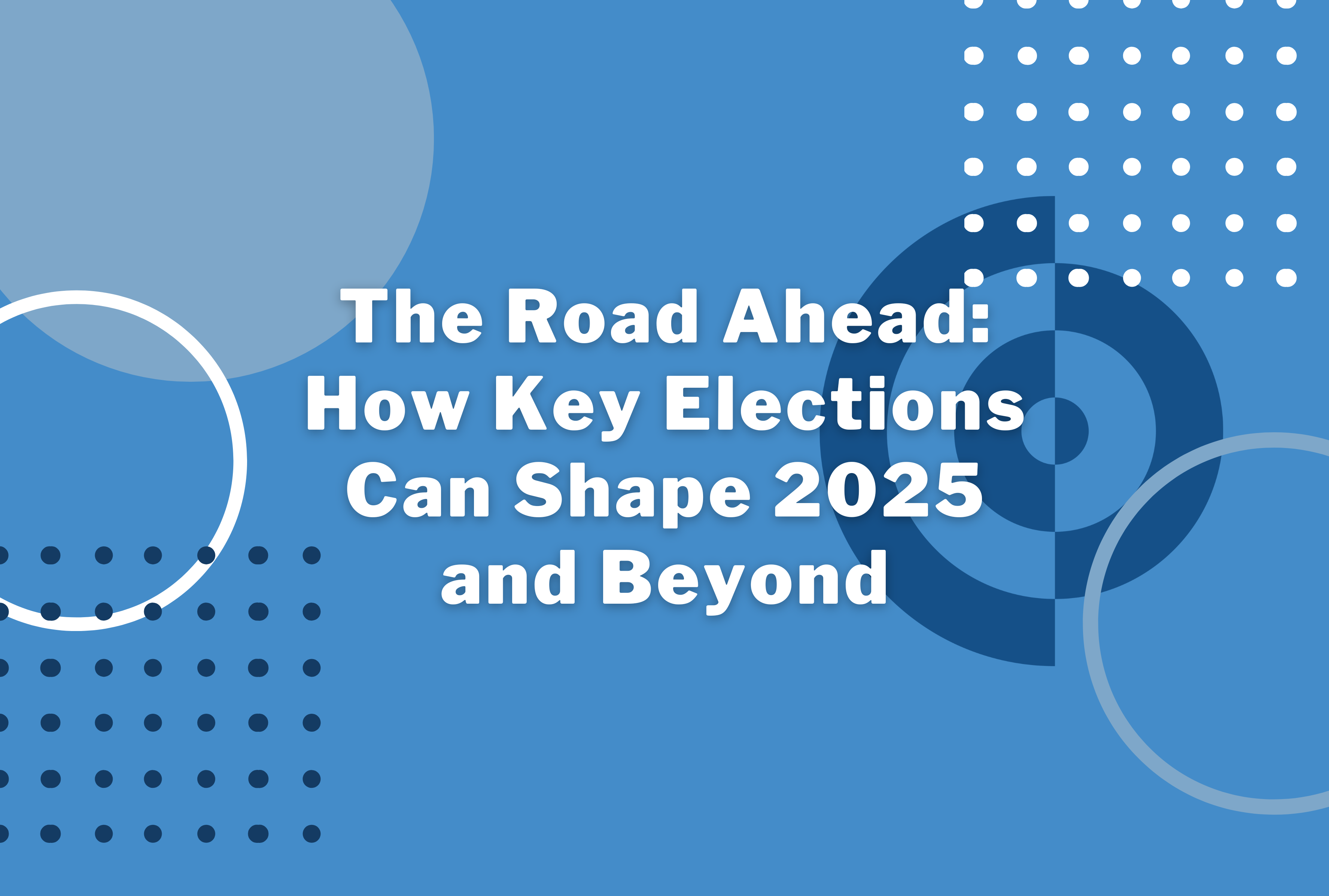 The Road Ahead: How Key Elections Can Shape 2025 and Beyond