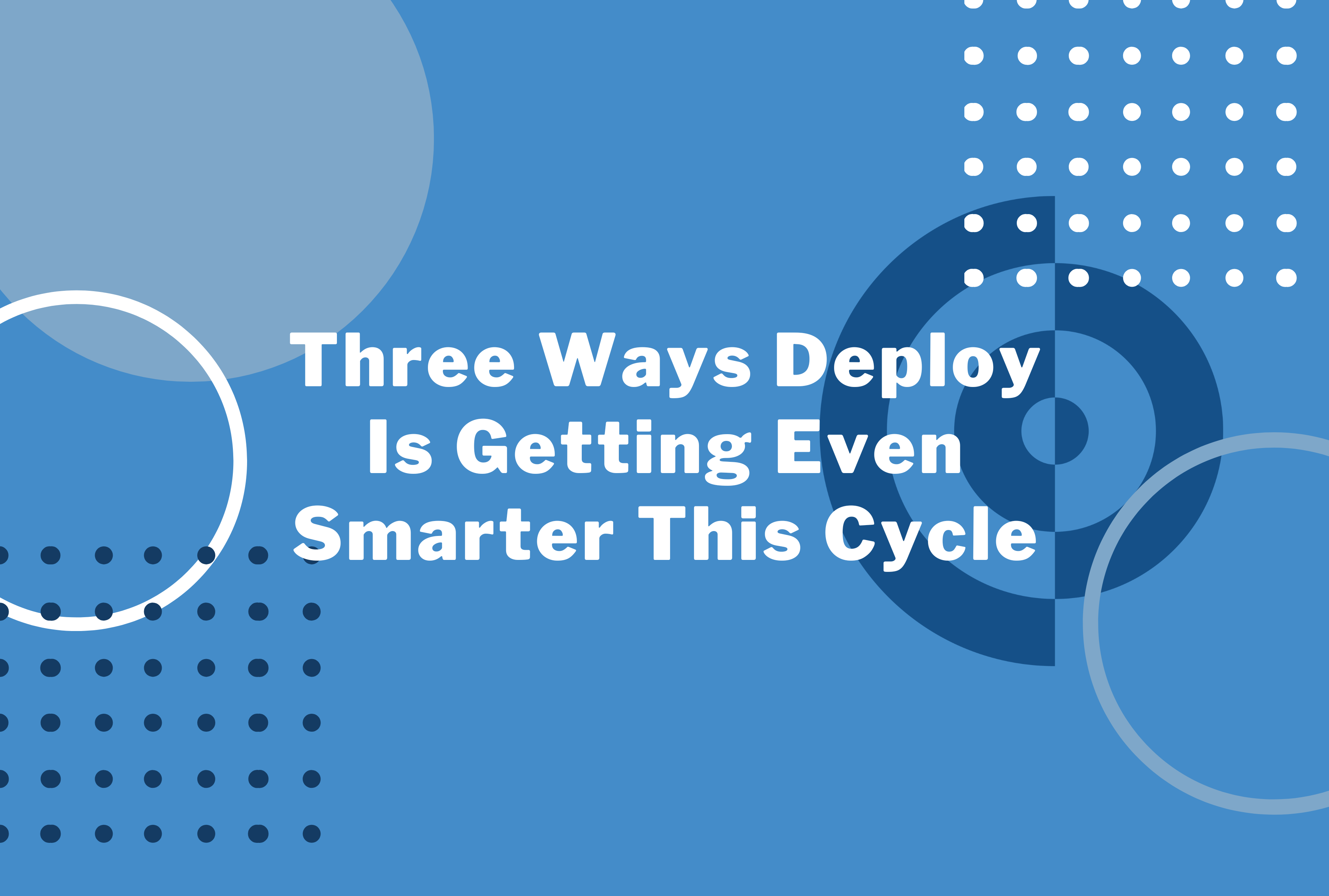 Three Ways Deploy Is Getting Even Smarter This Cycle